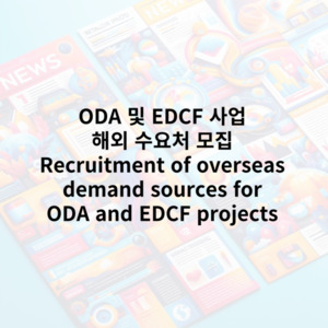 ODA 및 EDCF 사업 해외 수요처 모집 Recruitment of overseas demand sources for ODA and EDCF projects